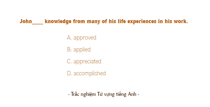 John____ knowledge from many of his life experiences in his work.