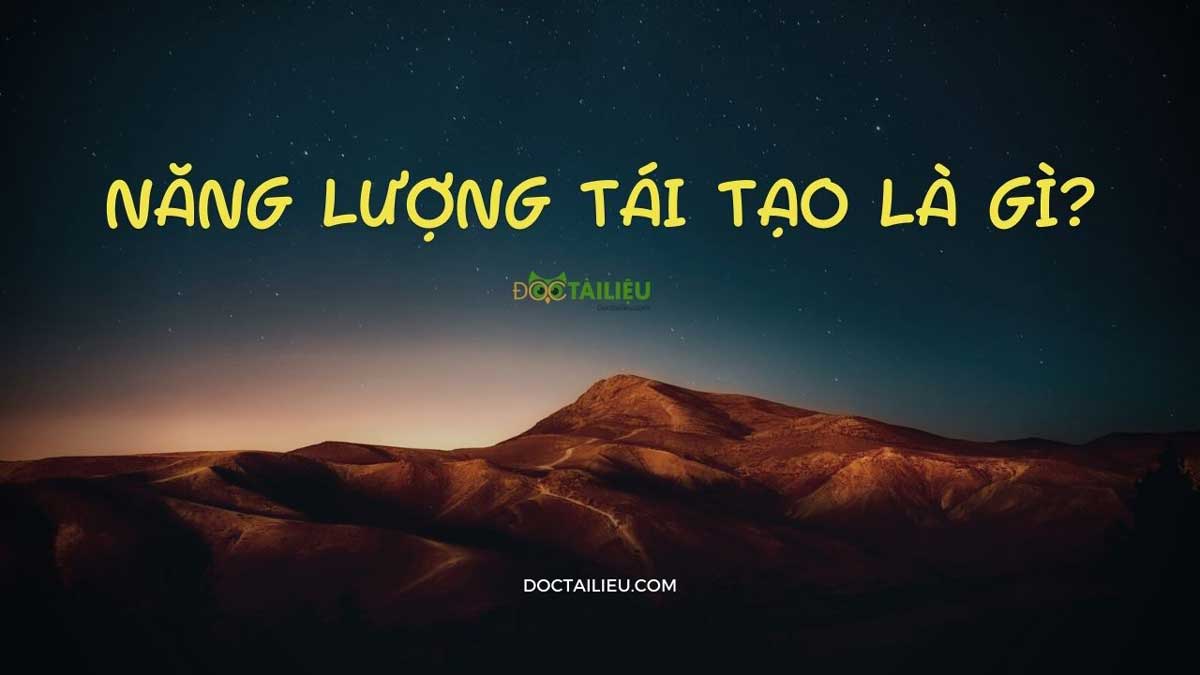 Năng lượng tái tạo là gì? Nguồn năng lượng sạch của tương lai