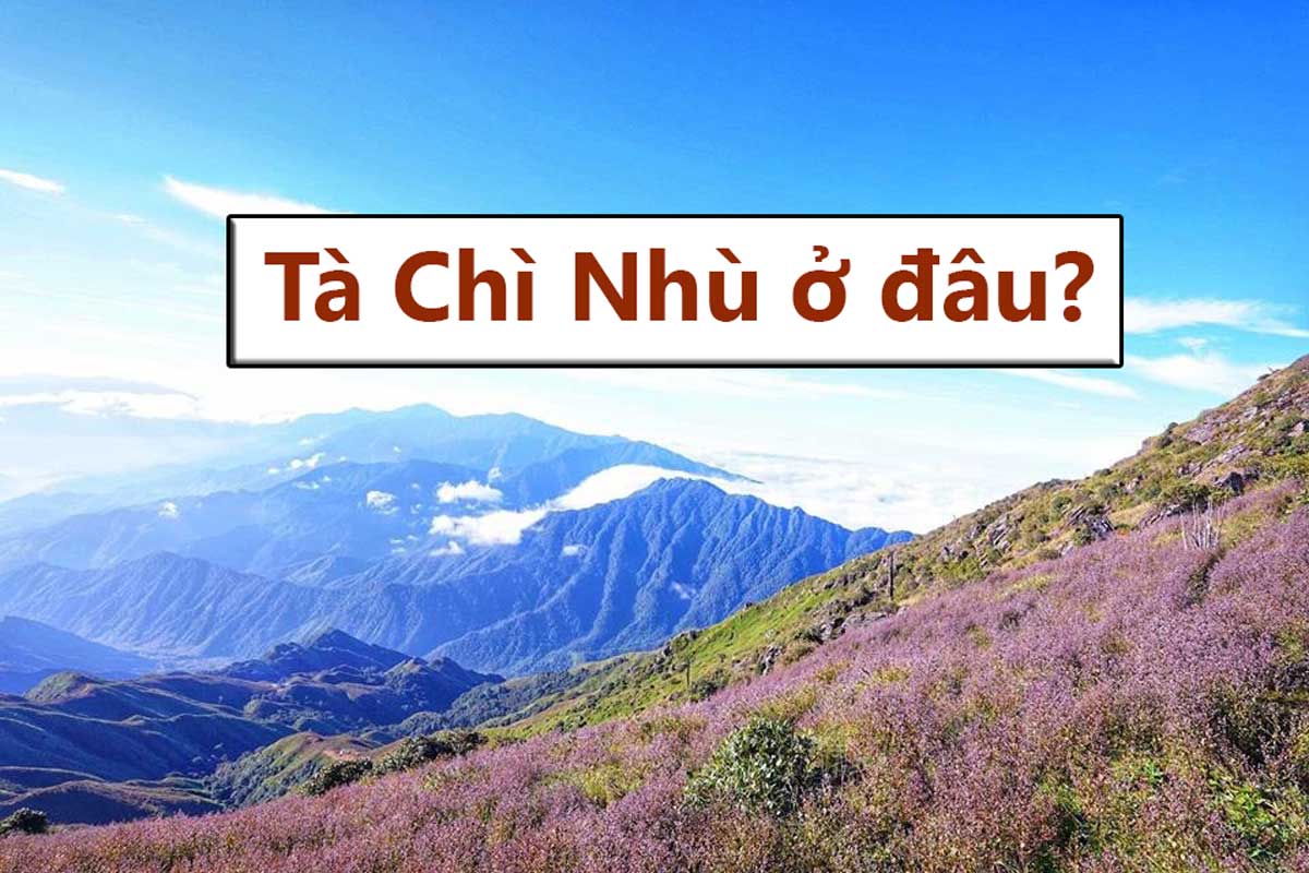 Tà Chì Nhù ở đâu? Tên gọi Tà Chì Nhù nghĩa là gì?