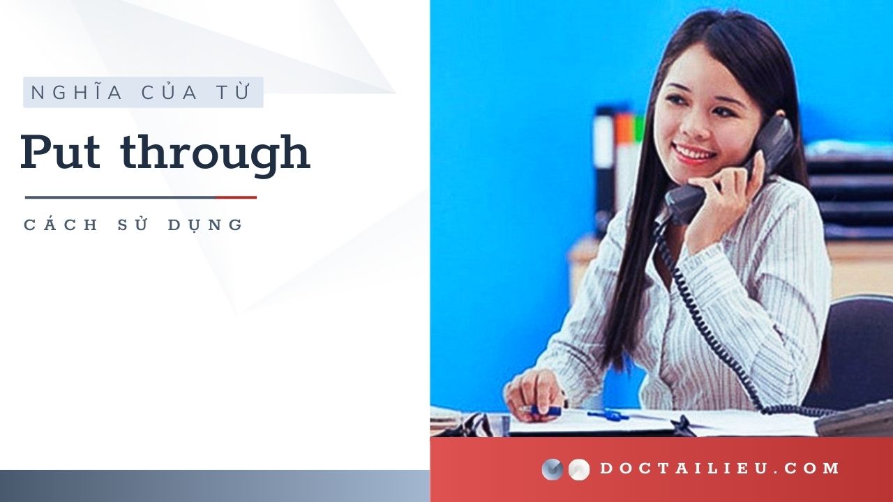 Put through nghĩa là gì và cách dùng trong tiếng Anh đúng nhất